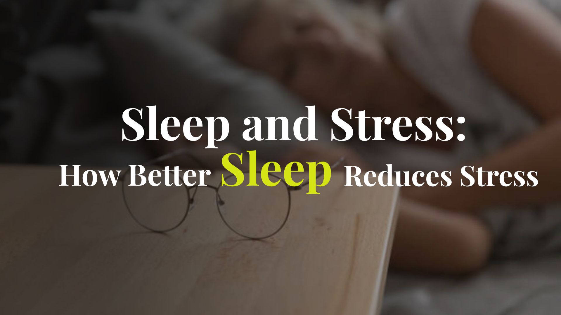 Sleep and Stress: How Better Sleep Reduces Stress Effectively