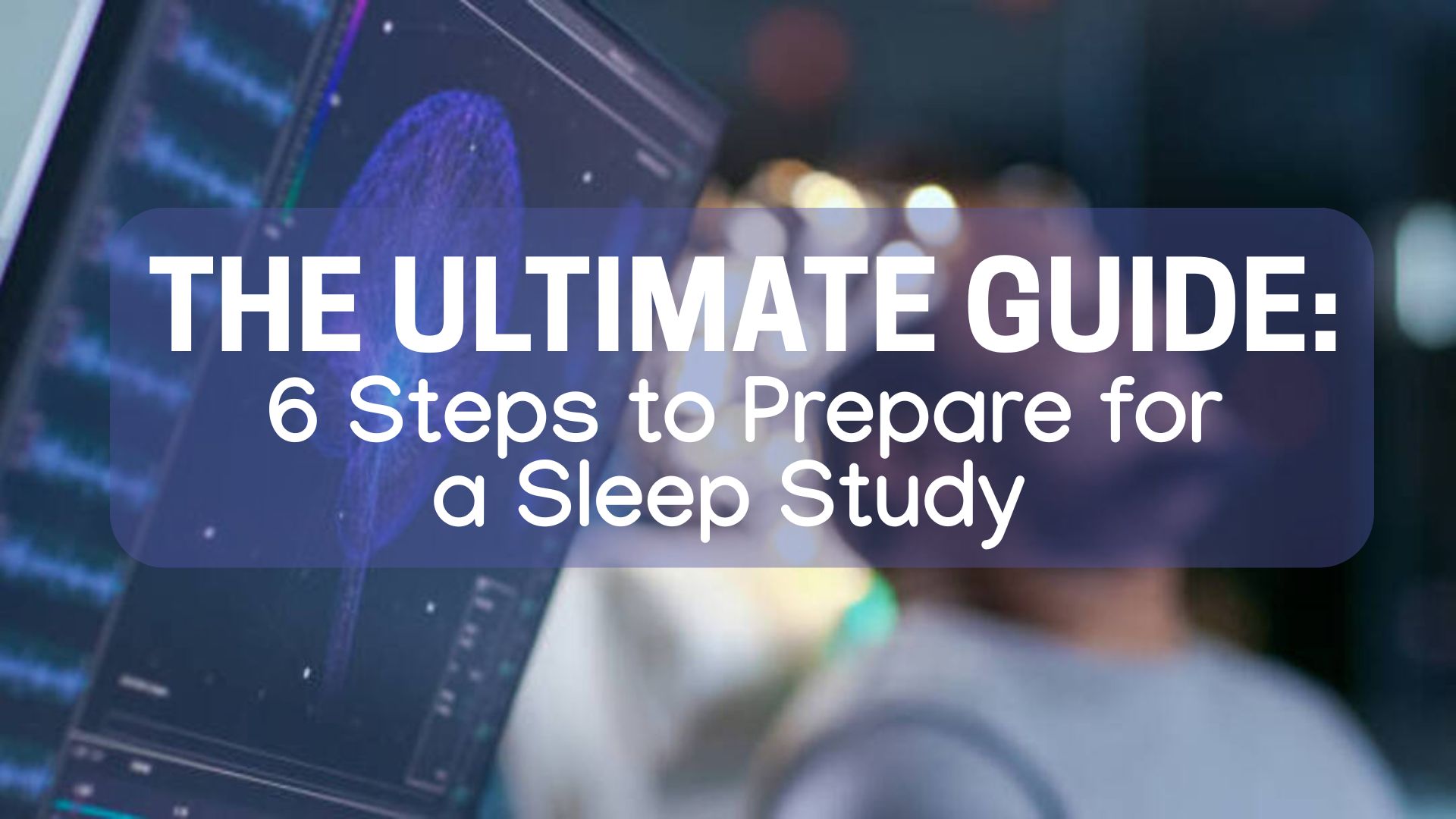 6 Steps to Prepare for a Sleep Study: The Ultimate Guide